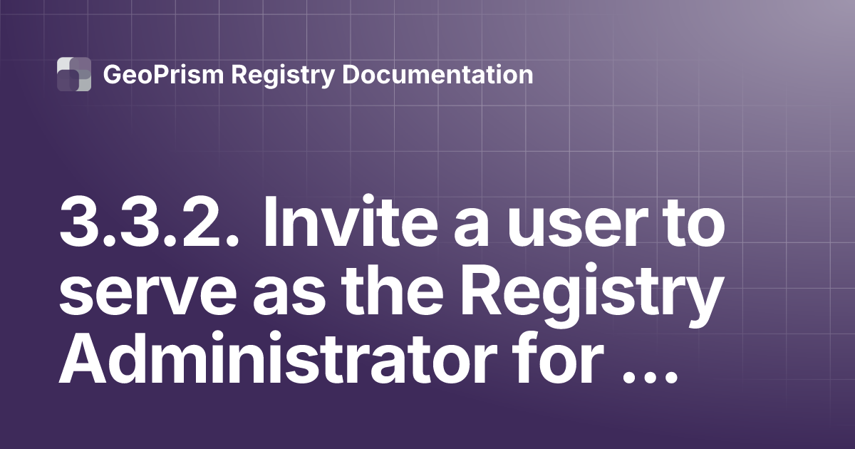 3.3.2. Invite a user to serve as the Registry Administrator for an organization | GeoPrism ...