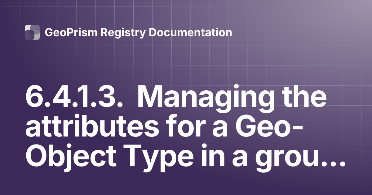 6.4.1.3. Managing the attributes for a Geo-Object Type in a group ...