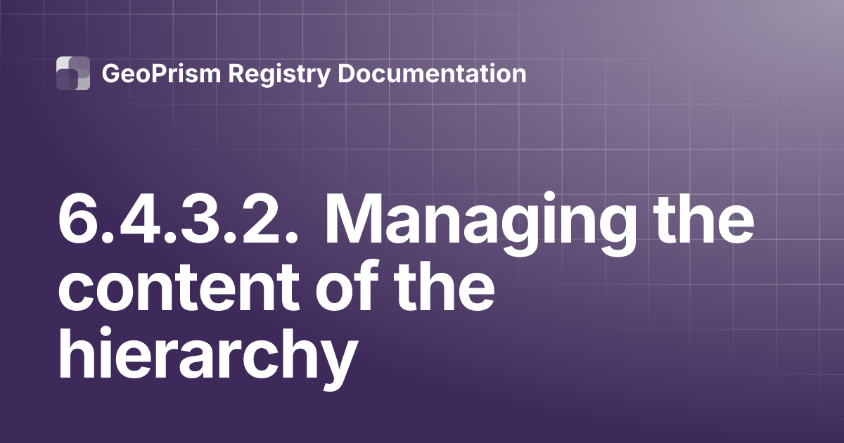 6.4.3.2. Managing the content of the hierarchy | GeoPrism Registry ...