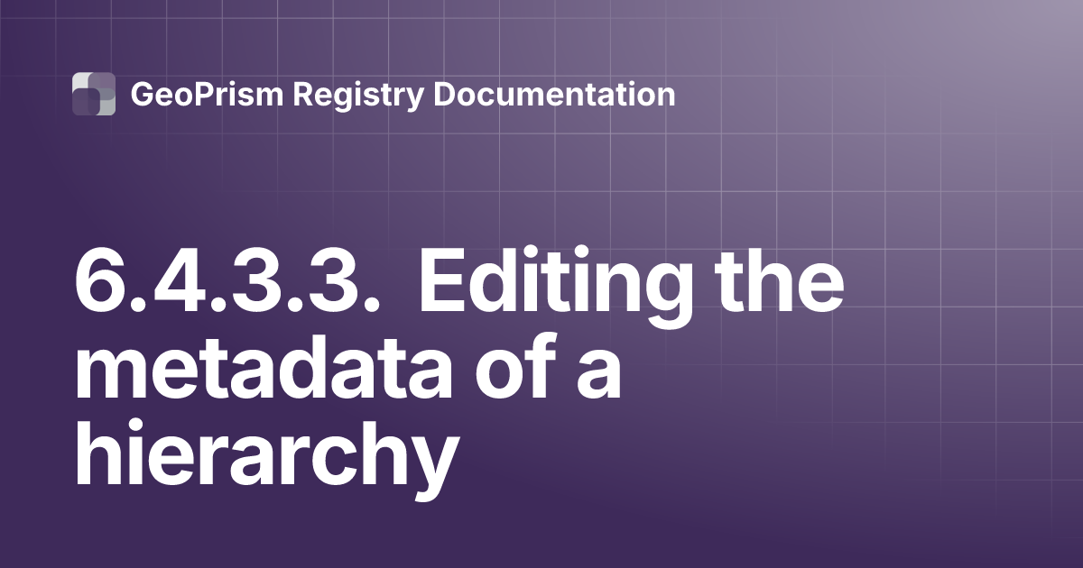 6.4.3.3. Editing the metadata of a hierarchy | GeoPrism Registry Documentation