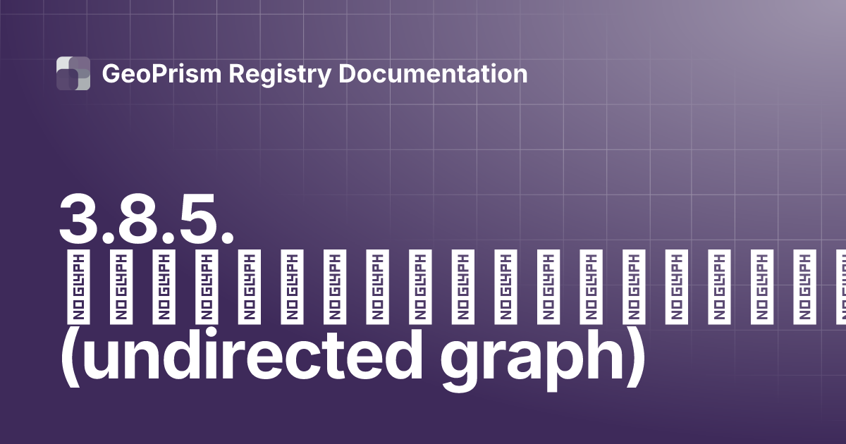 3.8.5. ຄຳນິຍາມຂອງປະເພດກຣາຟທີ່ບໍ່ມີທິດທາງ (undirected graph) | GeoPrism Registry Documentation